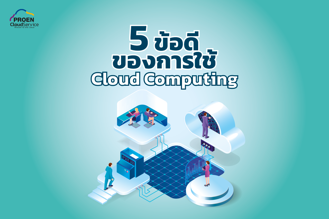 5 ข้อดีของการใช้ Cloud Computing - PROEN Cloud