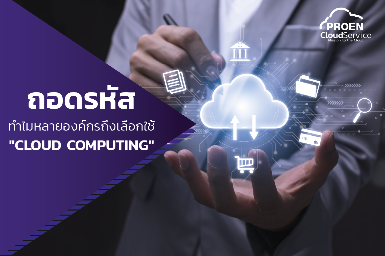 ถอดรหัส! ทำไมหลายองค์กรถึงเลือกใช้ “Cloud Computing” - PROEN Cloud